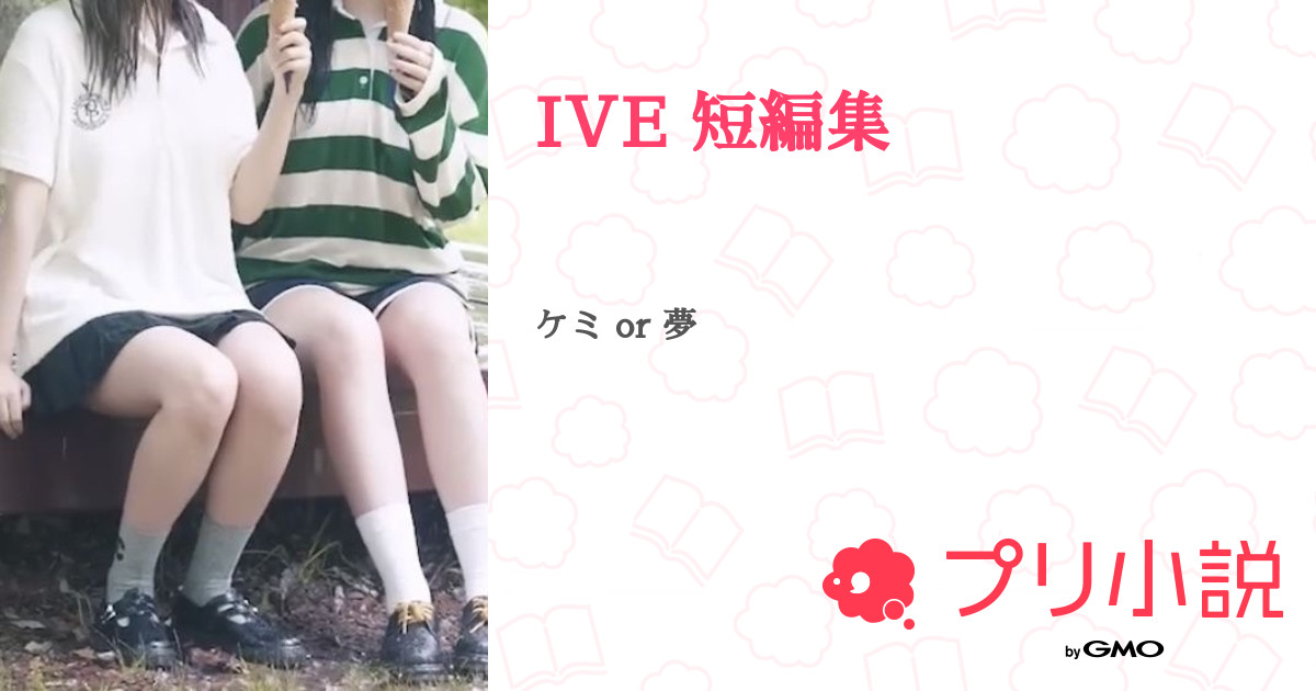 IVE 短編集 - 全6話 【連載中】（Reliさんの小説） | 無料スマホ夢小説ならプリ小説 byGMO